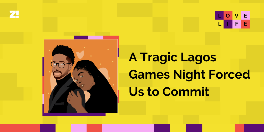 Love Life: A Tragic Lagos Games Night Forced Us to Commit | Zikoko!