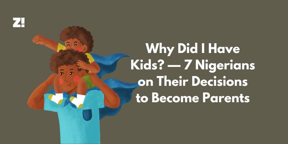 Why Did I Have Kids? — 7 Nigerians on Deciding to Become Parents | Zikoko!