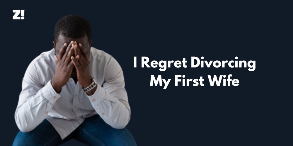 I Regret Divorcing My First Wife | Zikoko!