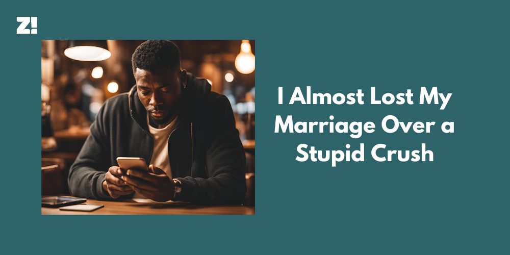 I Almost Lost My Marriage Over a Stupid Crush | Zikoko!