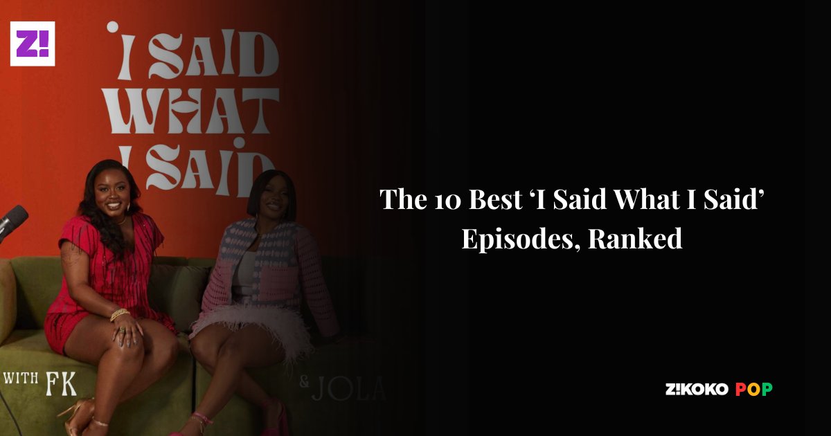The 10 Best ‘I Said What I Said’ Podcast Episodes, Ranked | Zikoko!