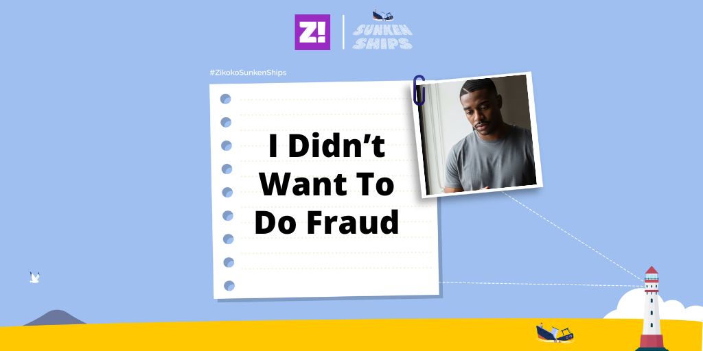 Sunken Ships: I Didn’t Want To Do Fraud | Zikoko!