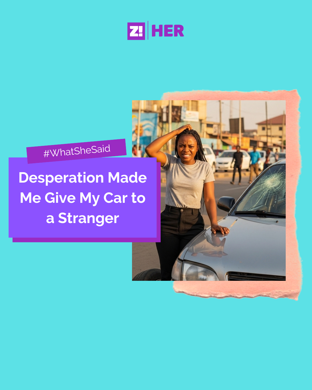 What She Said: Desperation Made Me Give My Car to a Stranger | Zikoko!
